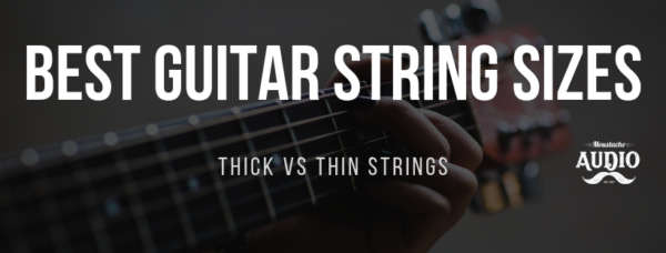Best Guitar String Sizes - Moustache Audio